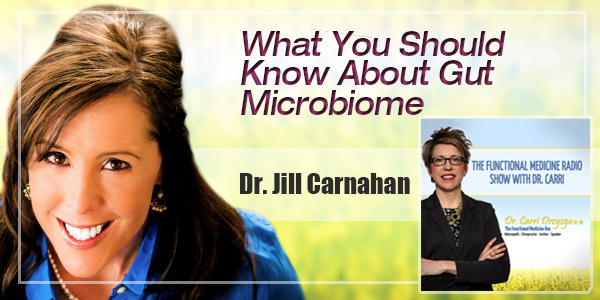 What You Should Know About Gut Microbiome with Dr. Jill Carnahan — The ...